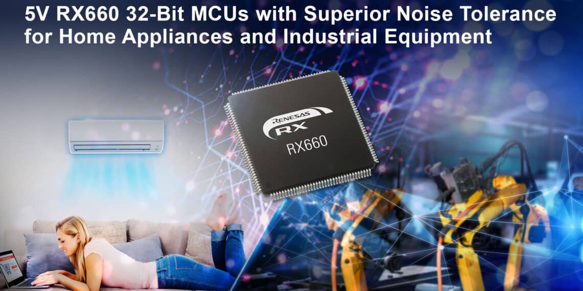 Renesas Launches 5V RX660 32-Bit MCUs with Superior Noise Tolerance for Home Appliances and ...